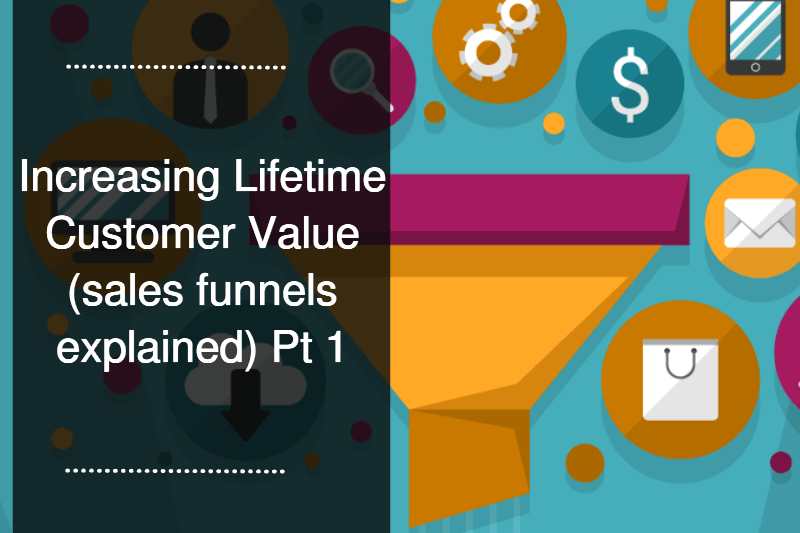 Increasing Lifetime Customer Value (sales funnels explained) Pt 1