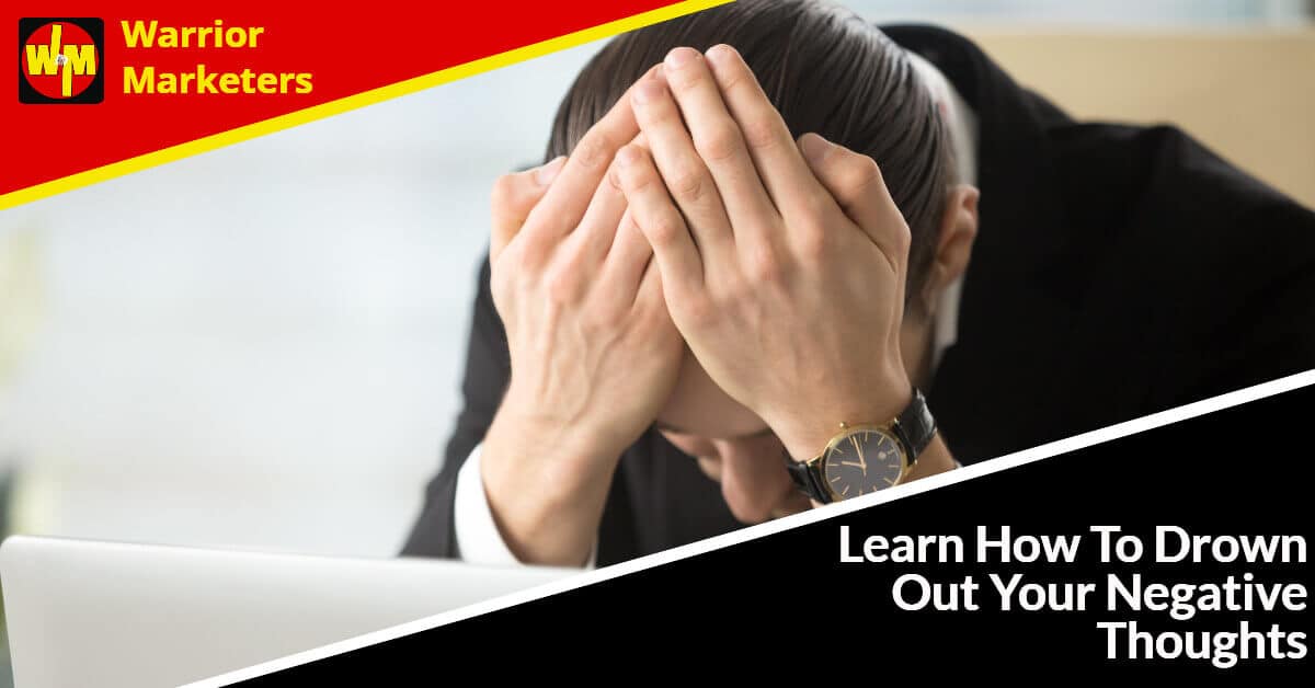 Learn How To Drown Out Your Negative Thoughts