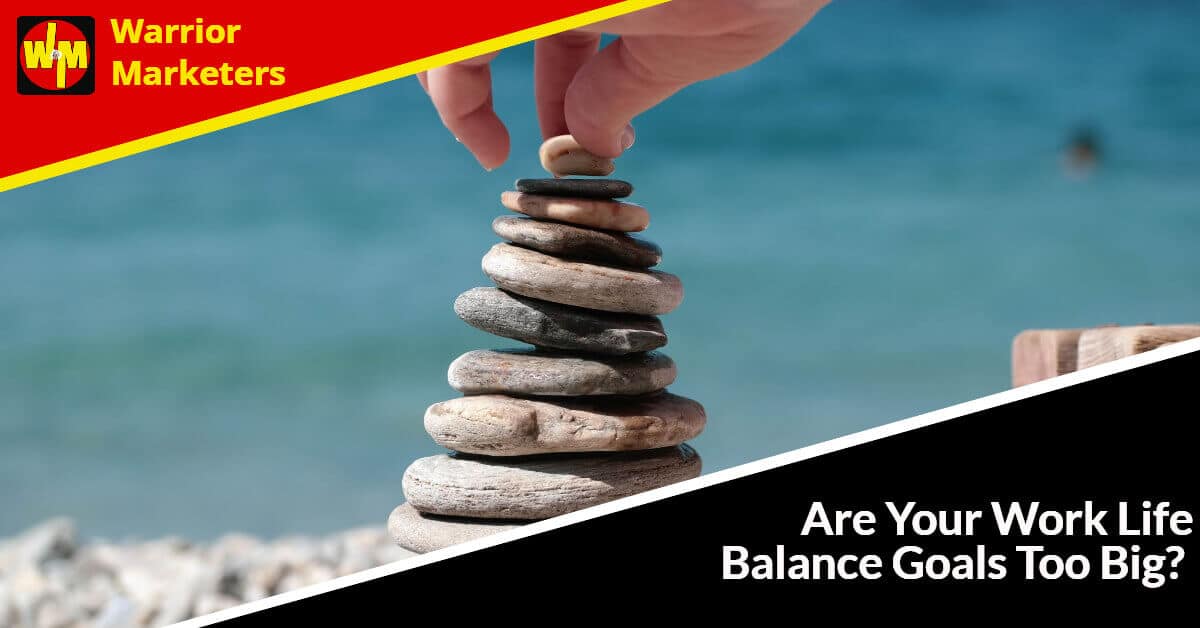 Are Your Work Life Balance Goals Too Big?